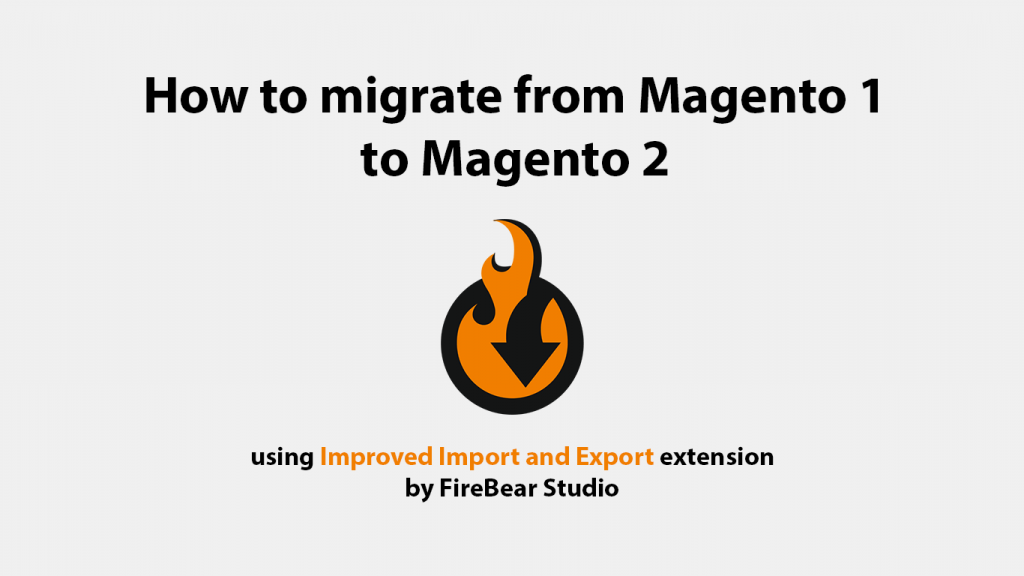 How to migrate from Magento 1 to Magento 2 with Improved Import and Export extension | FireBear